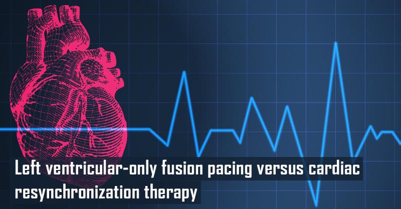 Left Ventricular-only Fusion Pacing versus Cardiac Resynchronization ...