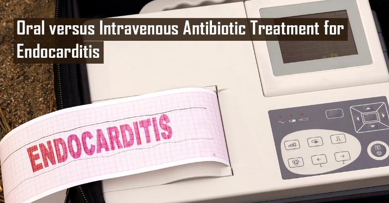 Oral versus Intravenous Antibiotic Treatment Regimen for Endocarditis ...